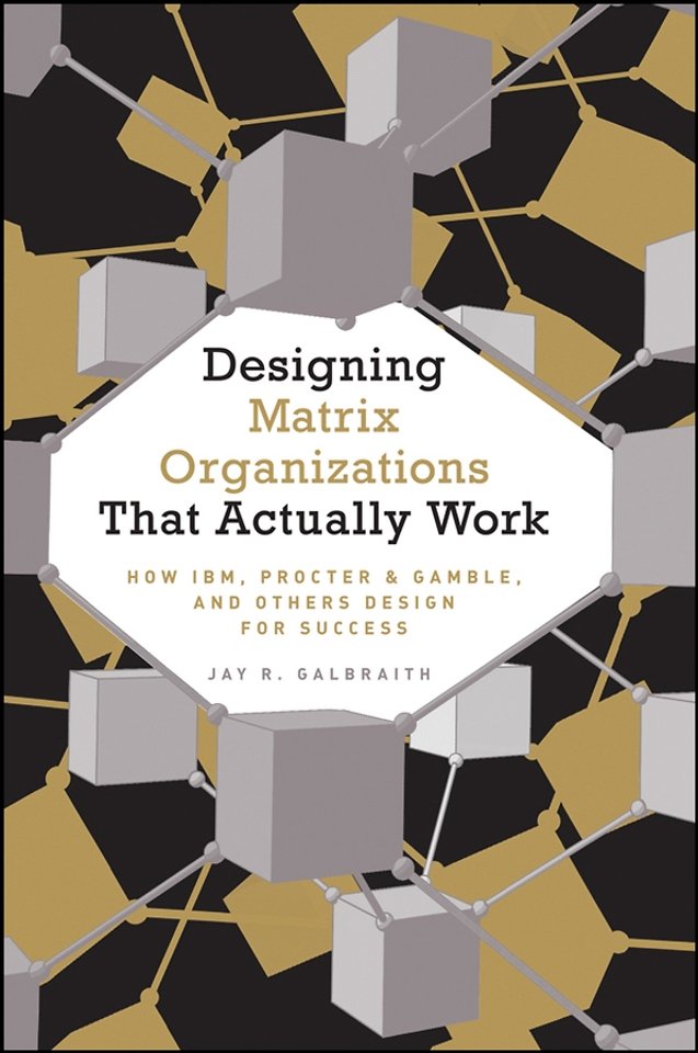 Designing Matrix Organizations that Actually Work door Jay Galbraith ...